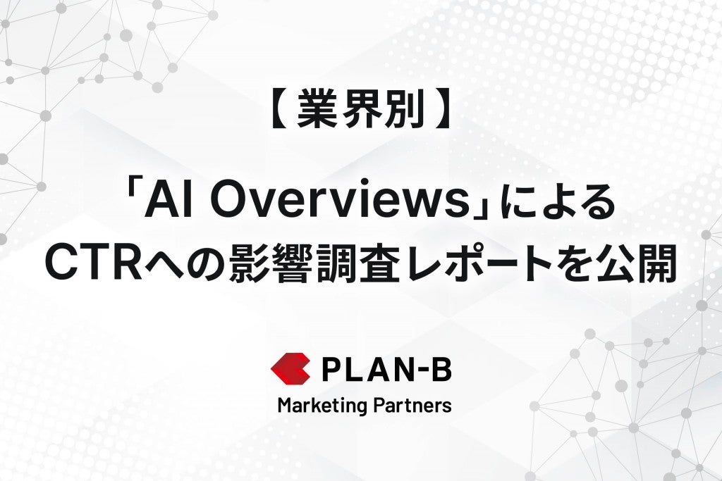 業界別の傾向が明らかに。AI Overviews導入前後のCTR変動を定量分析した最新調査レポートを公開 | 株式会社PLAN-B（プランビー）デジタルマーケティングカンパニー株式会社PLAN ...